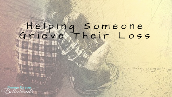 Helping Someone Grieve Their Loss - Flowers Forever & Bellabeads